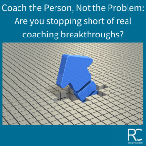 Coach the Person, Not the Problem: Are you stopping short of real ...
